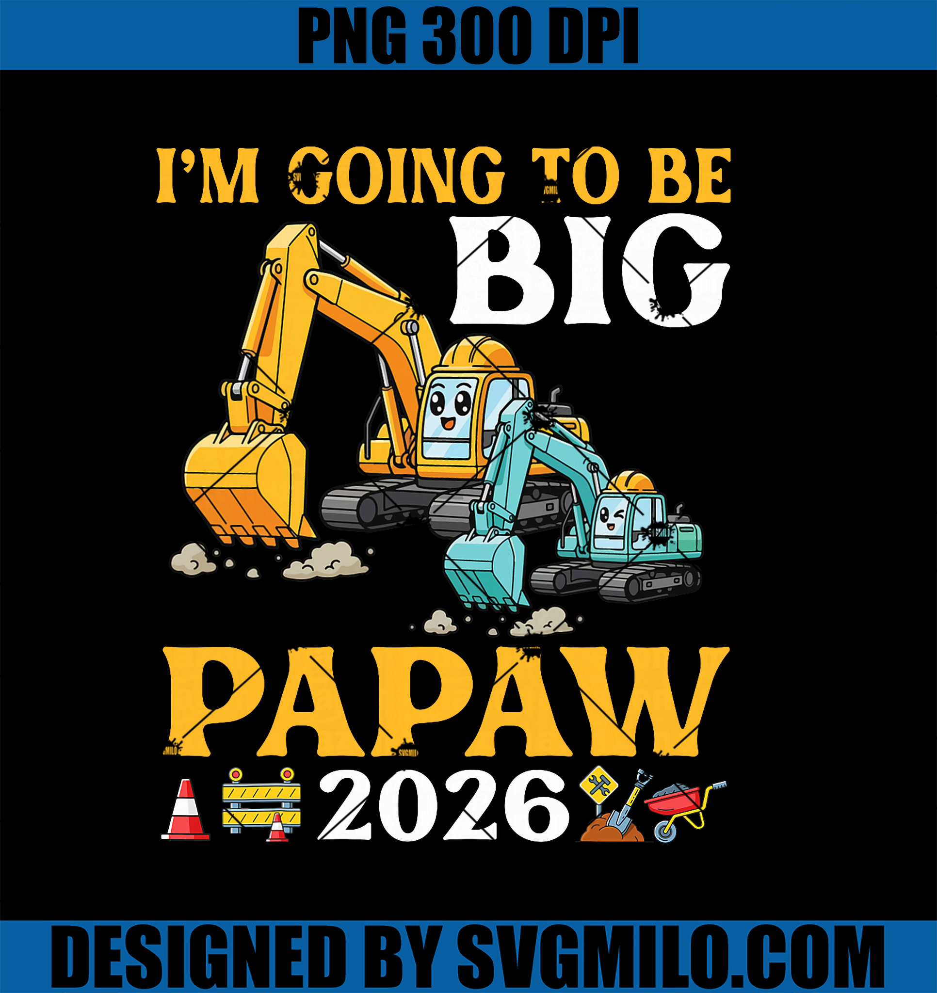 I'm Going To Be Big Papaw 2026 PNG, Construction Vehicle Family PNG